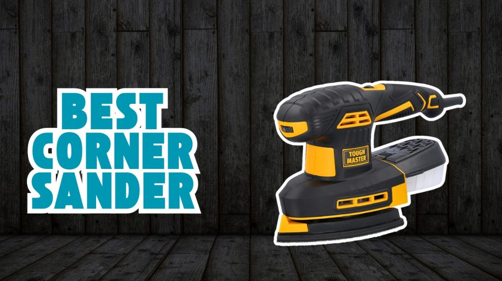 Best Corner Sander: Tackle Tight Spots With Power and Ease
